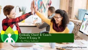Embody Client & Coach: Own It Enjoy It - Yoga Health Coaching